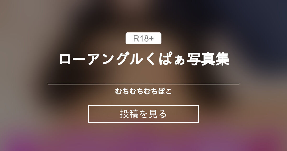 【着エロ】 ローアングルくぱぁ写真集💕 - むちむち💕むちぽこ (むちぽこ)の投稿｜ファンティア[Fantia]