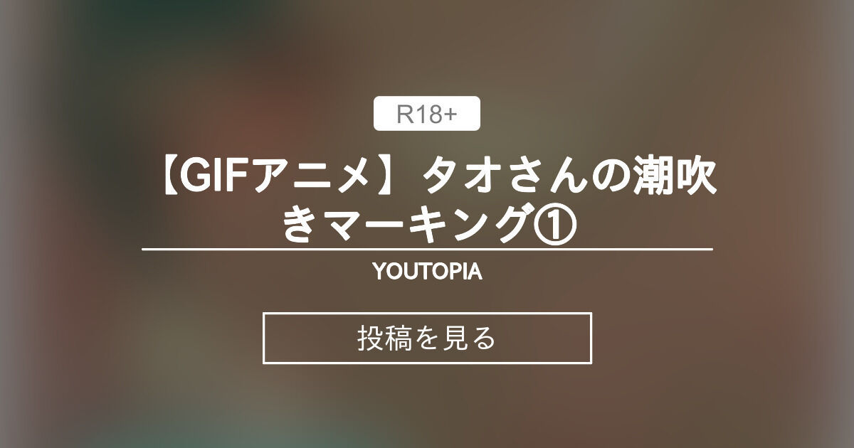 【オリジナル】 【GIFアニメ】タオさんの潮吹きマーキング① - YOUTOPIA (FXX)の投稿｜ファンティア[Fantia]