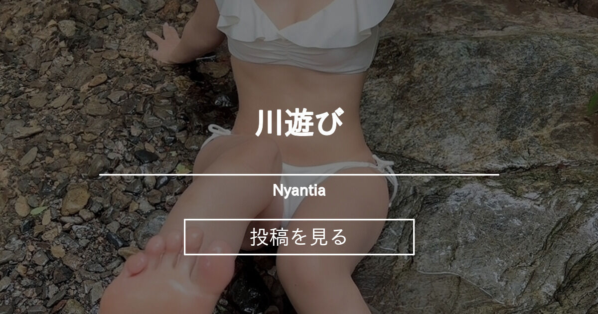 【川】 川遊び🤍 - Nyantia (ニャロメニア)の投稿｜ファンティア[Fantia]