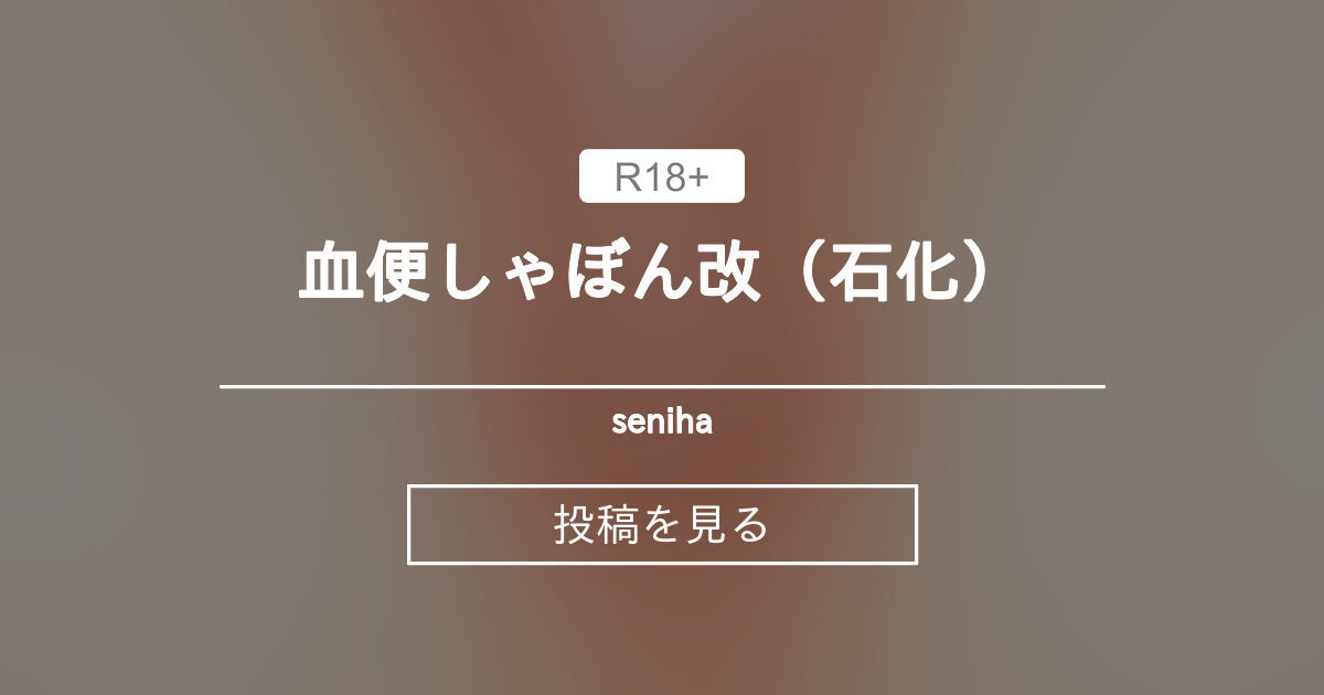 【状態変化】 血便しゃぼん改（石化） - seniha (seniha)の投稿｜ファンティア[Fantia]