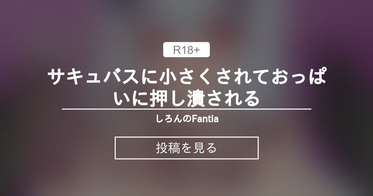 【男性受け】 サキュバスに小さくされておっぱいに押し潰される♥ - しろんのFantia (しろん)の投稿｜ファンティア[Fantia]