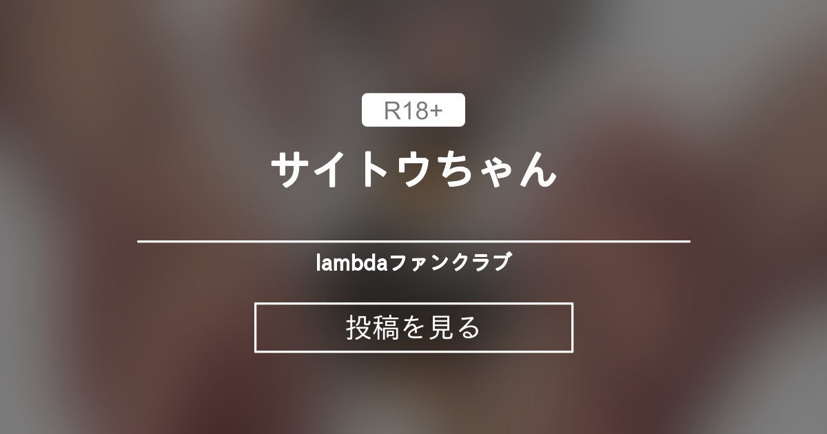 サイトウちゃん - lambdaファンクラブ (lambda)の投稿｜ファンティア[Fantia]