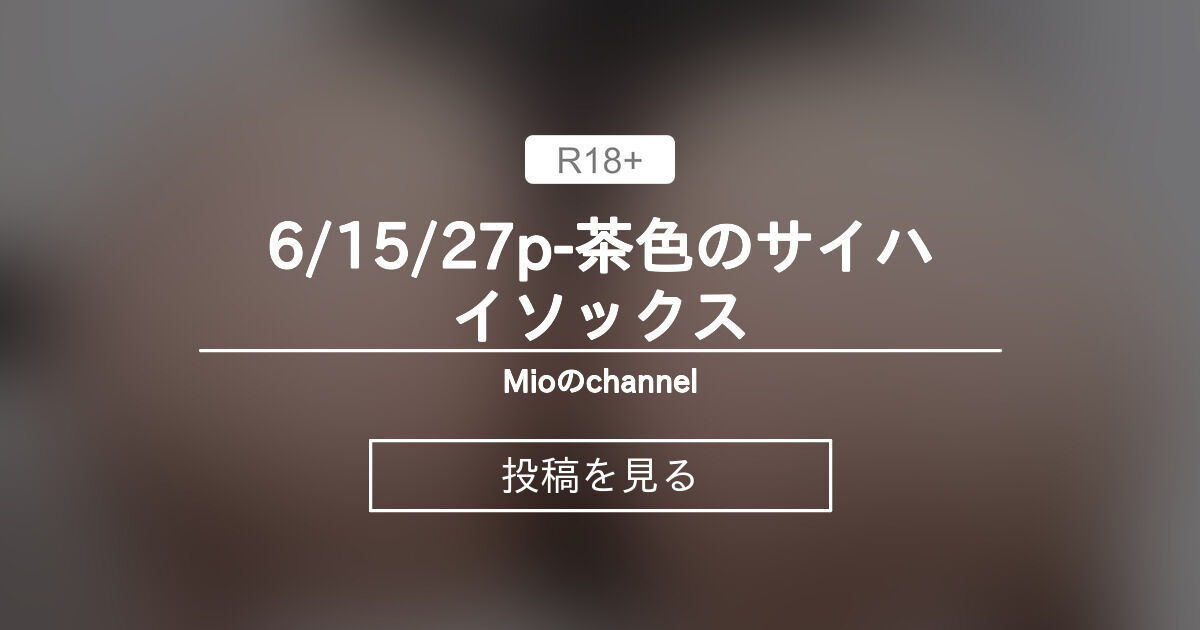 【原创】 6/15/27p-茶色のサイハイソックス - Mioのchannel (@konomiochan)の投稿｜ファンティア[Fantia]