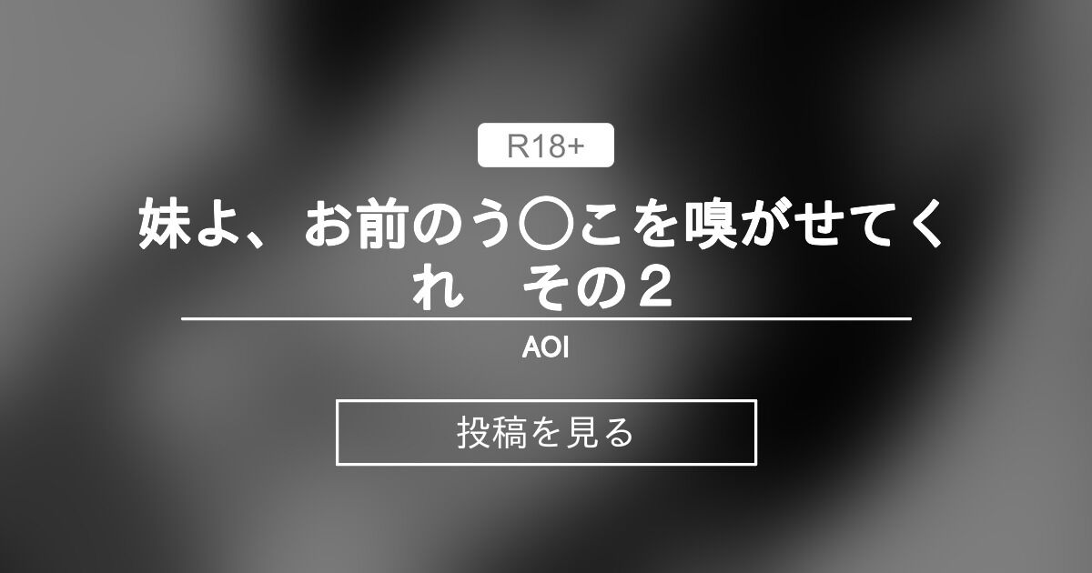 【おなら】 妹よ、お前のう こを嗅がせてくれ その2 - AOI (蒼)の投稿｜ファンティア[Fantia]