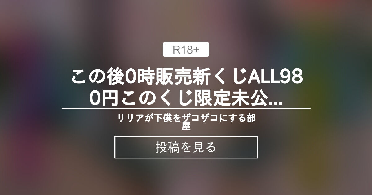 【えもえち】 この後0時販売 新くじ🉐ALL980円🉐このくじ限定未公開秘蔵動画が当たる大量中出しクジ 全12種🎉🎉 - リリアが下僕をザコザコにする部屋 (リリア・ラブリーハート)の投稿 ...