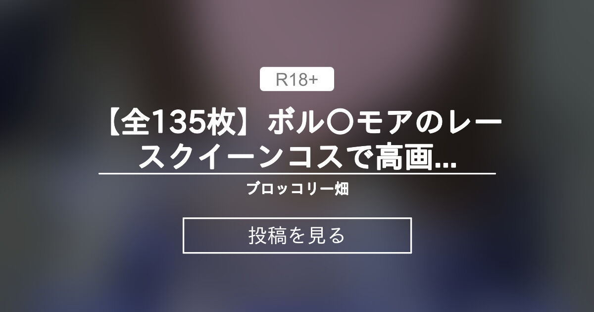 【R18】 【全135枚♡】ボル〇モアのレースクイーンコスで高画質どエロ写真集·͜·ᰔᩚ(*´˘`*)♡ - ブロッコリー畑 (ブロッコリー)の投稿｜ファンティア[Fantia]