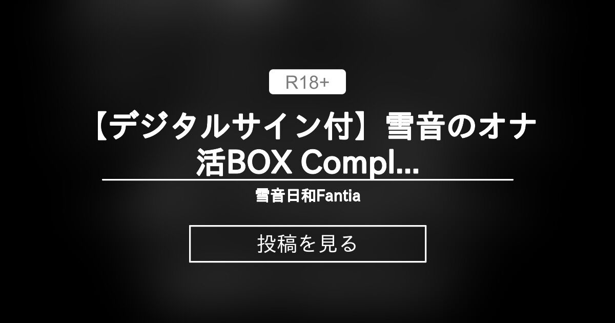 【デジタルサイン付】雪音のオナ活BOX Complete set【先着200名様】 - 雪音日和♡Fantia (梵雪音)の投稿｜ファンティア[Fantia]