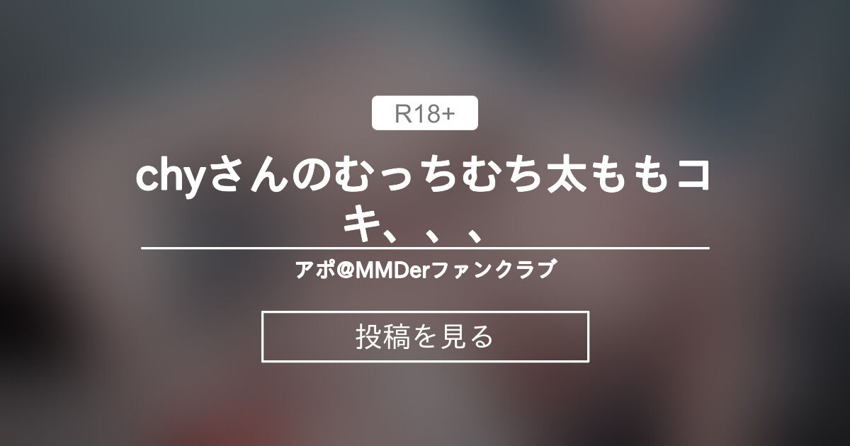 【3D】 chy🎧🔧さんのむっちむち太ももコキ、、、♡ - アポ@MMDerファンクラブ (アポ@MMDer)の投稿｜ファンティア[Fantia]