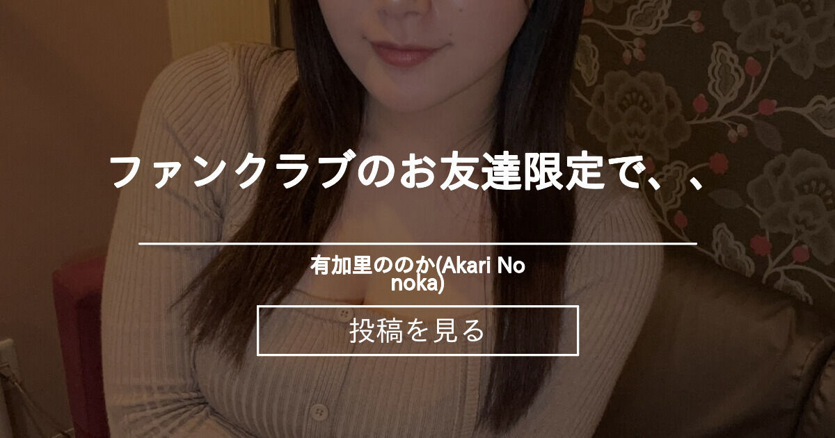 【おっぱい】 ファンクラブのお友達限定で、、 - 有加里ののか(Akari Nonoka) (有加里ののか)の投稿｜ファンティア[Fantia]