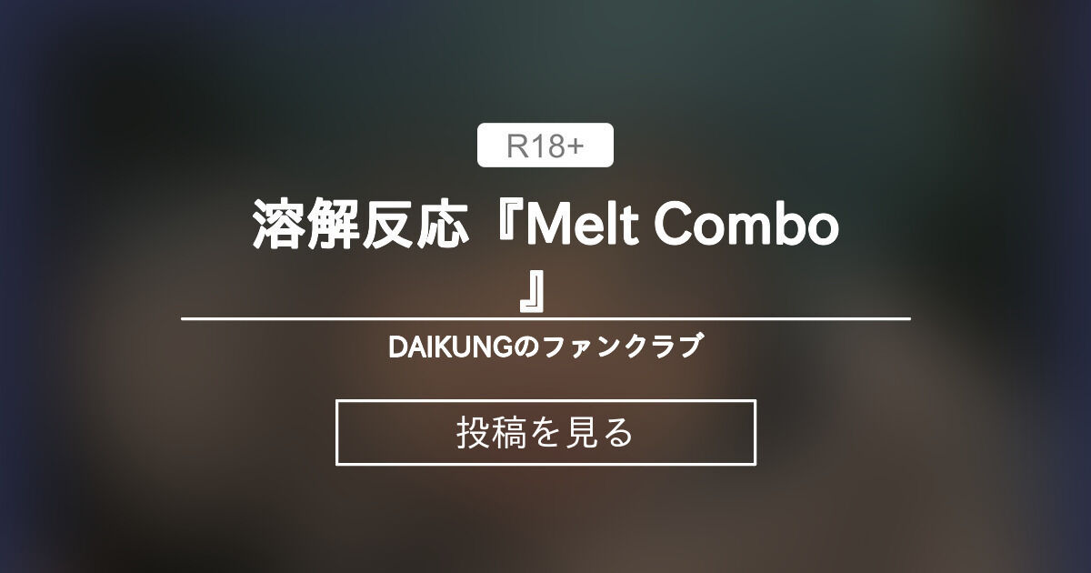 【イラスト】 溶解反応『Melt Combo』 - DAIKUNGのファンクラブ (DAIKUNG)の投稿｜ファンティア[Fantia]