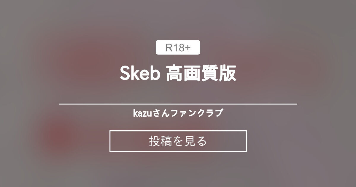 【高画質＆差分】 Skeb 高画質版 - kazuさんファンクラブ (kazuさん)の投稿｜ファンティア[Fantia]
