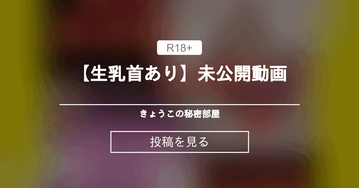 【生乳首あり ️】未公開動画‼️ - きょうこの秘密部屋 (PcupOLきょうこ)の投稿｜ファンティア[Fantia]