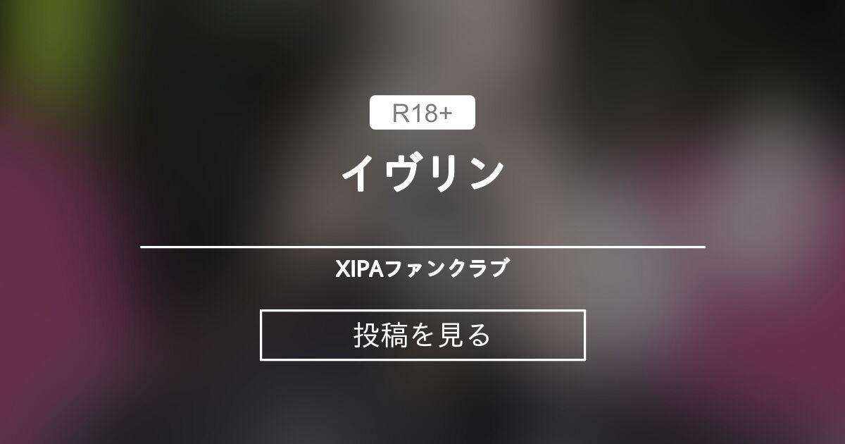 【イヴリン・シェヴァリエ】 イヴリン - XIPAファンクラブ (XIPA)の投稿｜ファンティア[Fantia]