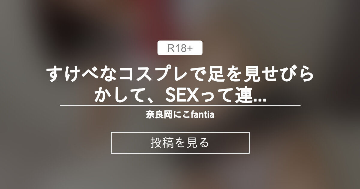 【ランジェリー】 すけべなコスプレで足を見せびらかして、SEXって連呼して、乳が小刻みに揺れちゃった… - 奈良岡にこfantia (奈良岡にこ)の投稿｜ファンティア[Fantia]