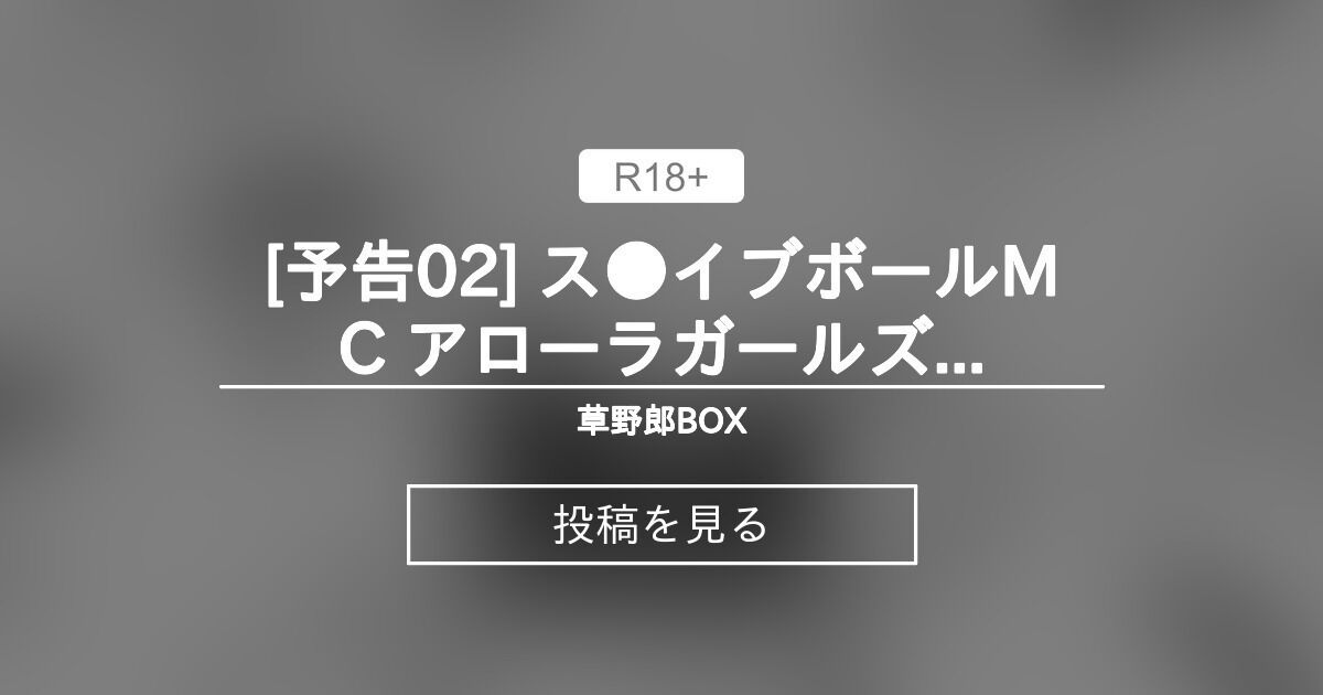【NTR】 [予告02] ス イブボールMC アローラガールズ＆スイレンママ - 草野郎BOX (草野郎)の投稿｜ファンティア[Fantia]