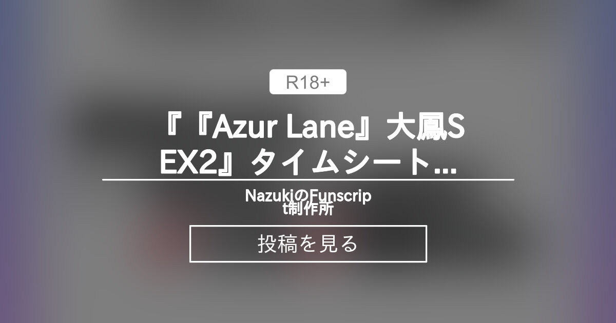 【funscript】 『『Azur Lane』💕大鳳💕SEX2』タイムシート(Funscript) - NazukiのFunscript制作所 (Nazuki)の投稿｜ファンティア[Fantia]