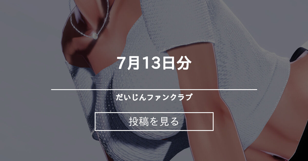 7月13日分 - だいじんファンクラブ (だいじん)の投稿｜ファンティア[Fantia]