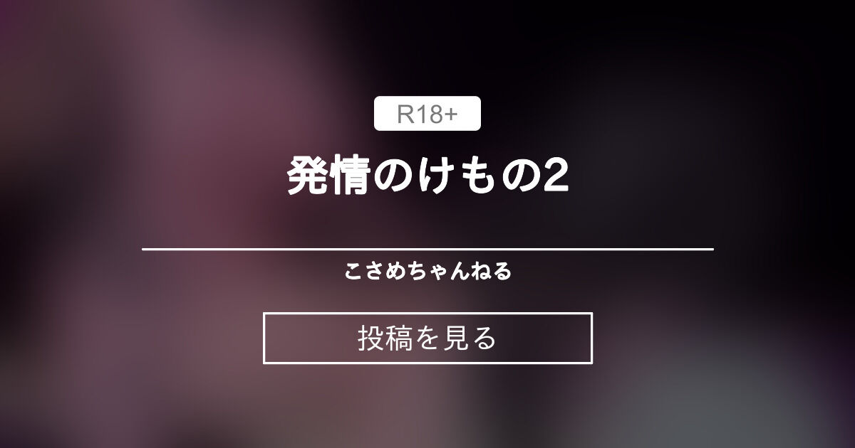 【オリジナル】 発情のけもの💕2 - こさめちゃんねる (さめこさめ)の投稿｜ファンティア[Fantia]