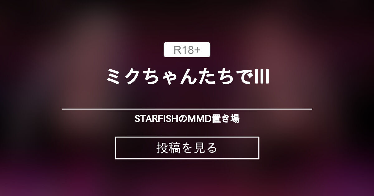 【紳士向け】 ミクちゃんたちでIII - STARFISHのMMD置き場 (STARFISH_MMD)の投稿｜ファンティア[Fantia]