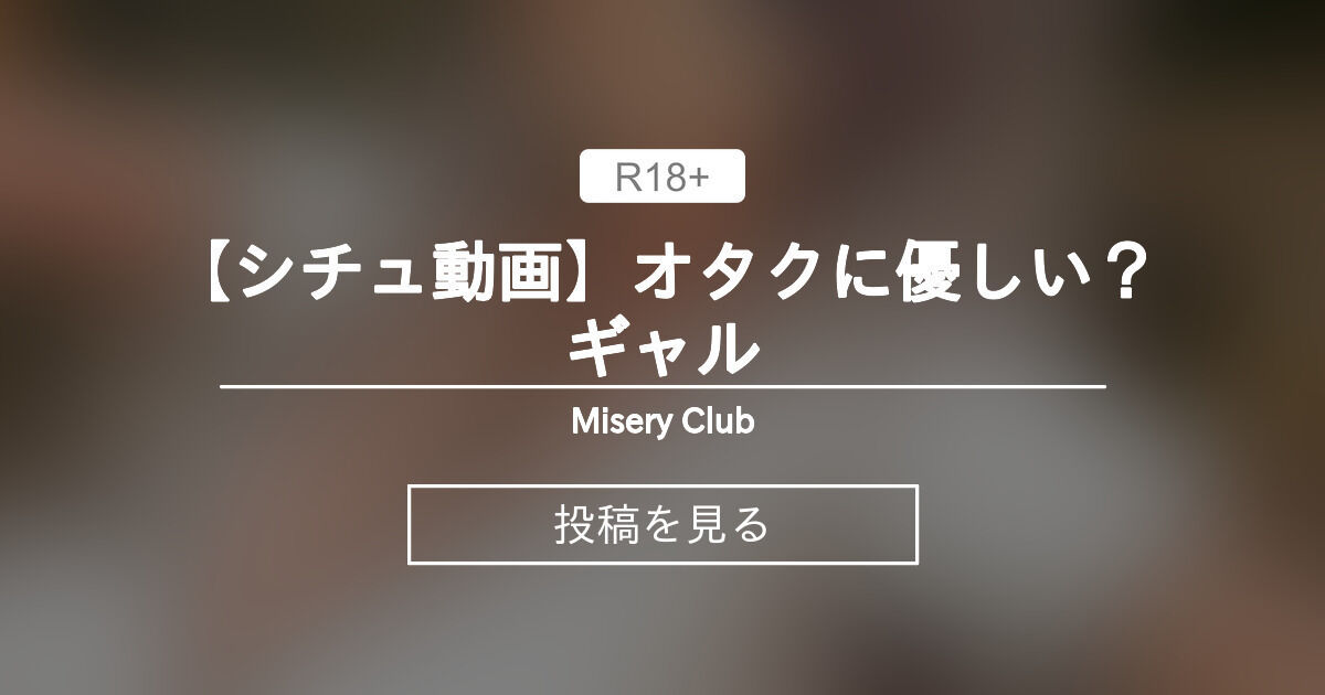 【ギャル】 【シチュ動画】オタクに優しい？ギャル - Misery Club (みざり)の投稿｜ファンティア[Fantia]