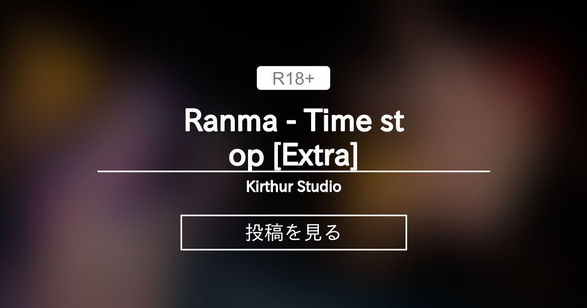 【R-18】 Ranma - Time stop [Extra] - Kirthur Studio (Kirthur Studio)の投稿｜ファンティア[Fantia]