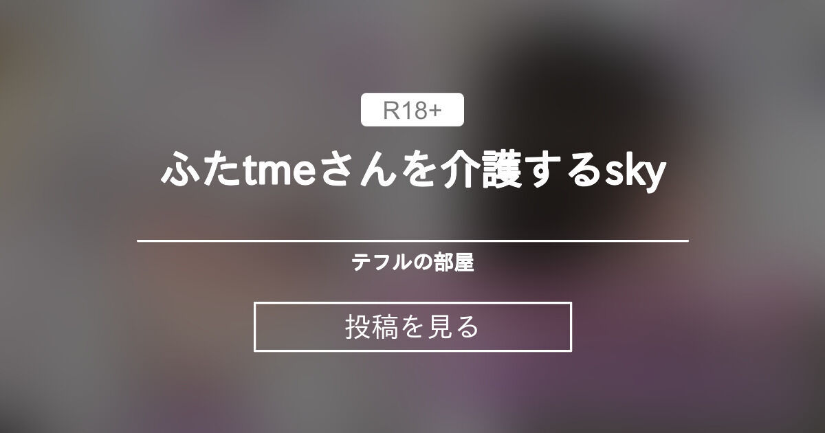 【にじさんじ】 ふたtmeさんを介護するsky - テフルの部屋 (テフル🔞)の投稿｜ファンティア[Fantia]