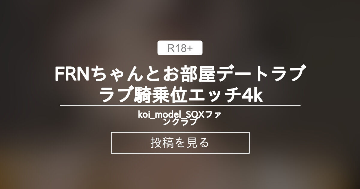 【Vtuber】 FRNちゃんとお部屋デートラブラブ騎乗位エッチ4k - koi_model_SOXファンクラブ (koi_model_SOX)の投稿｜ファンティア[Fantia]