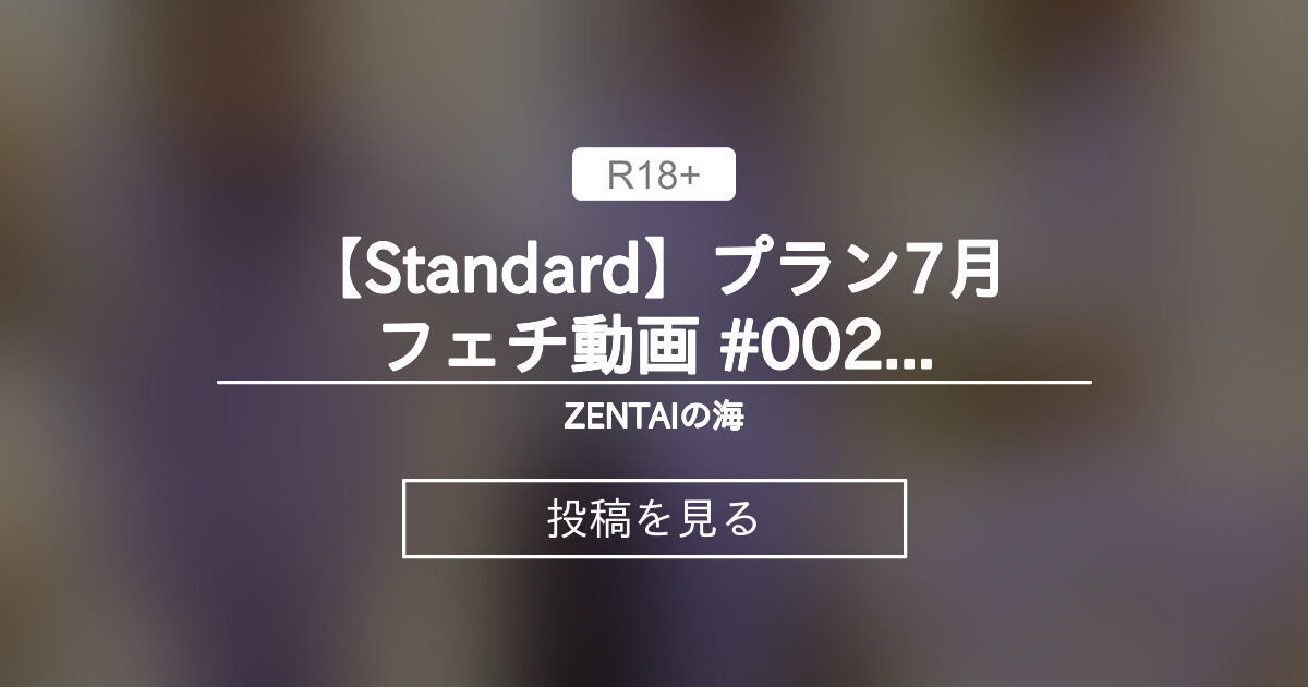 【ゼンタイ】 【Standard】プラン7月フェチ動画 #002（2/3回目） - ZENTAIの海 (TENT)の投稿｜ファンティア[Fantia]