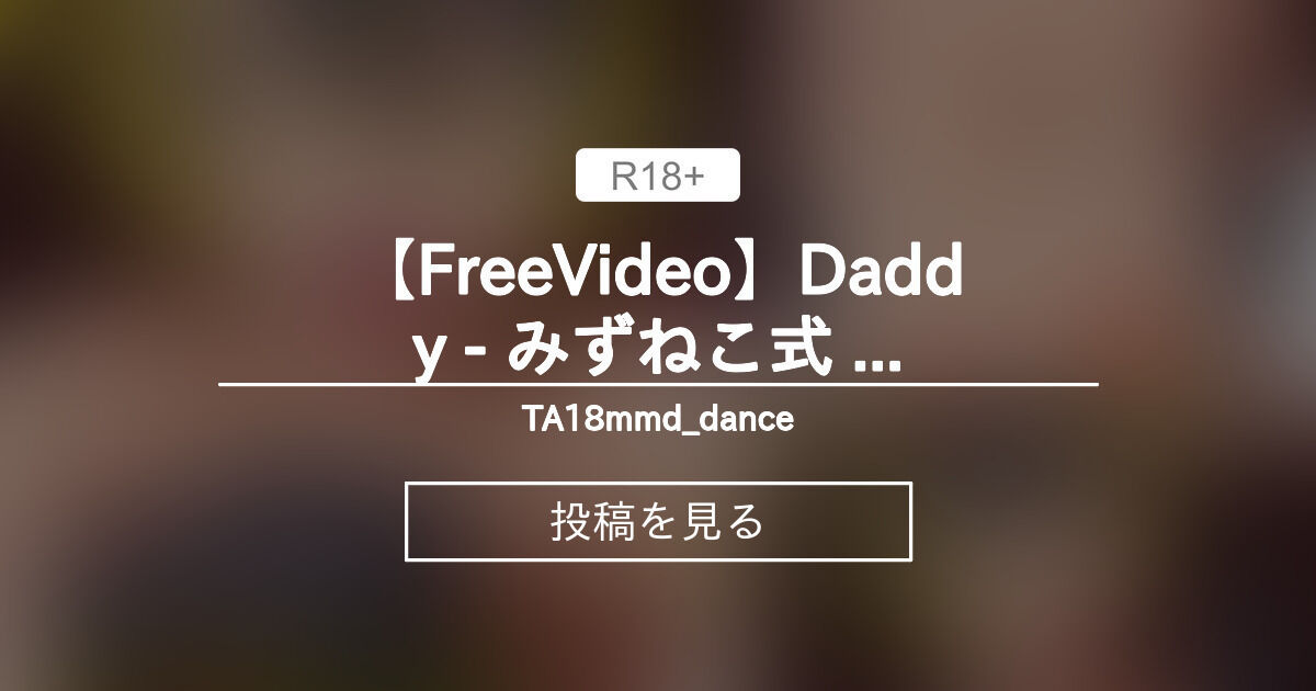 【mmd】 【FreeVideo】Daddy - みずねこ式 ミミちゃん - TA18mmd_dance (ta18mmd)の投稿｜ファンティア[Fantia]