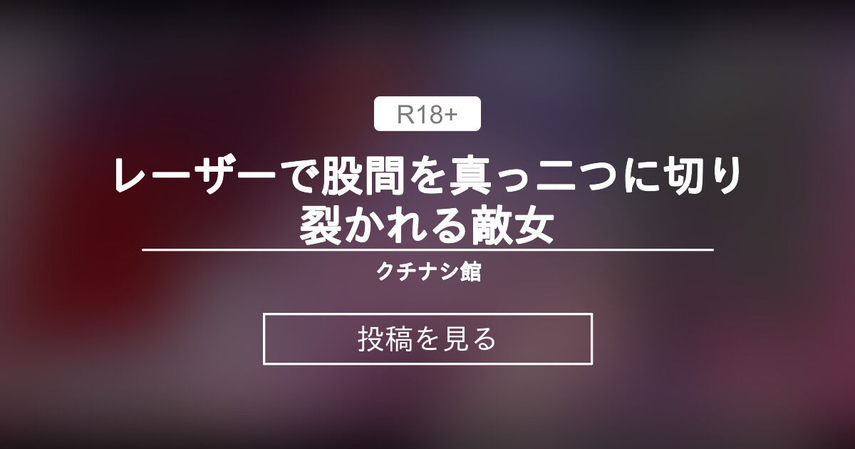 【オリジナル】 レーザーで股間を真っ二つに切り裂かれる敵女 - クチナシ館 (Kisirian)の投稿｜ファンティア[Fantia]