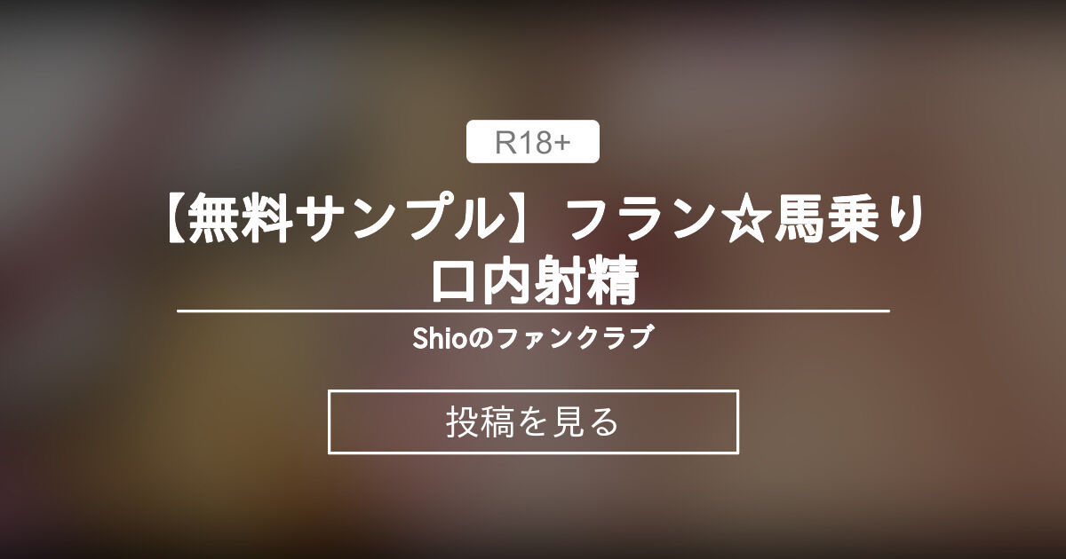【無料サンプル】 【無料サンプル】フラン☆馬乗り口内射精 - Shioのファンクラブ (Shio)の投稿｜ファンティア[Fantia]
