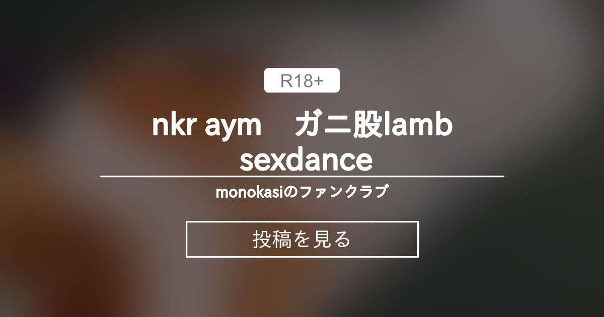 【lamb】 nkr aym ガニ股lamb sexdance - monokasiの投稿｜ファンティア[Fantia]