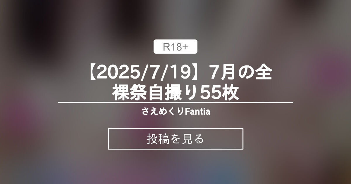 【全裸の日】 【2025/7/19】7月の全裸祭♡自撮り55枚♡ - さえめくりFantia🚃 (さえ)の投稿｜ファンティア[Fantia]
