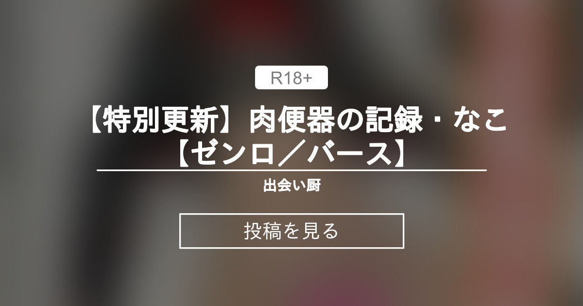 【素人】 【特別更新】肉便器の記録・なこ【ゼン⚫️ロ／バー⚫️ス】 - 出会い厨 (deaichu)の投稿｜ファンティア[Fantia]