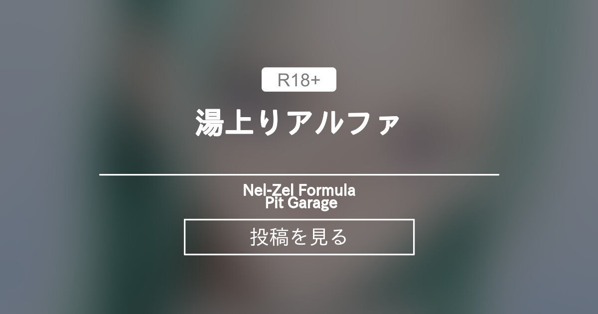 湯上りアﾉﾚファ - Nel-Zel Formula Pit Garage (Nel-Zel Formula)の投稿｜ファンティア[Fantia]