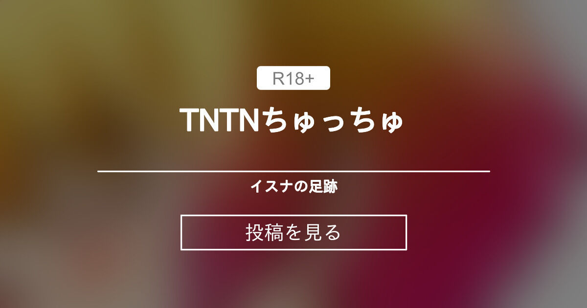 【オリジナル】 TNTNちゅっちゅ - イスナの足跡 (イスナ@Skeb募集中)の投稿｜ファンティア[Fantia]