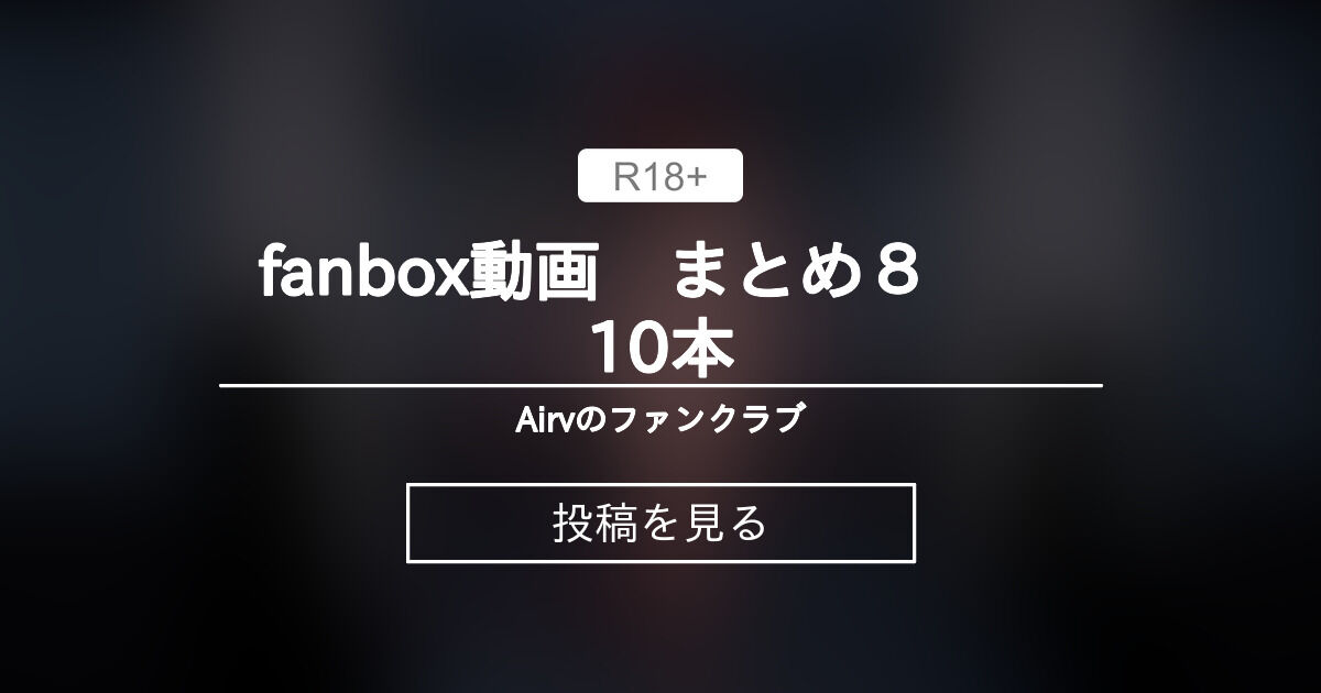 fanbox動画 まとめ8 10本 - Airvのファンクラブ (Airv)の投稿｜ファンティア[Fantia]