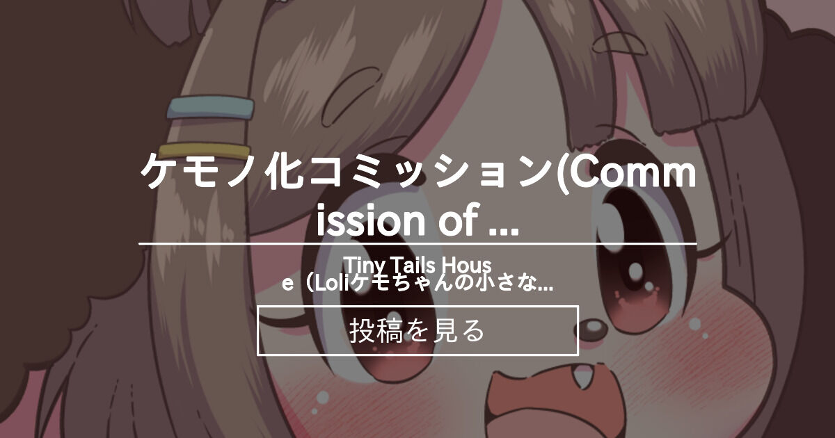 【cub】 ケモノ化コミッション(Commission of furry arrangement) - Tiny Tails House（Loliケモちゃんの小さなおうち） (Sanae)の ...
