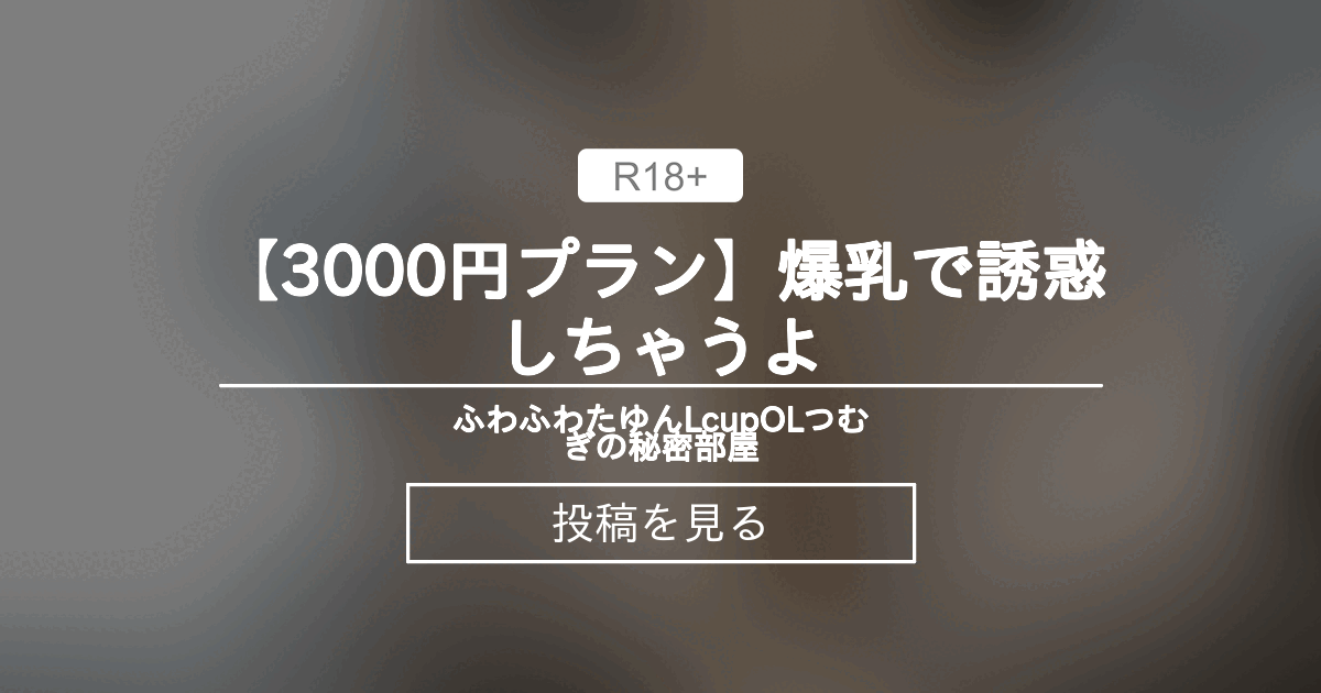 【3000円プラン ️】爆乳で誘惑しちゃうよ ️ - ふわふわたゆん🍼LcupOLつむぎの秘密部屋💗 (原 つむぎ)の投稿｜ファンティア[Fantia]