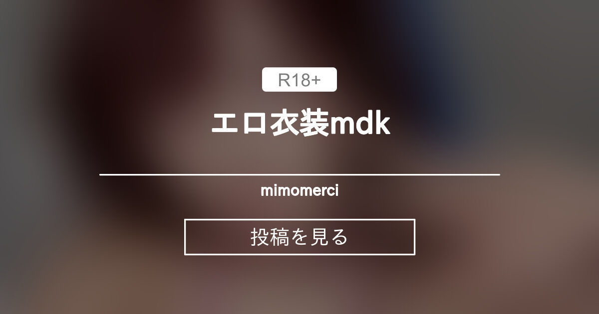 【自撮り】 エロ衣装mdk - mimomerci (森永みも)の投稿｜ファンティア[Fantia]