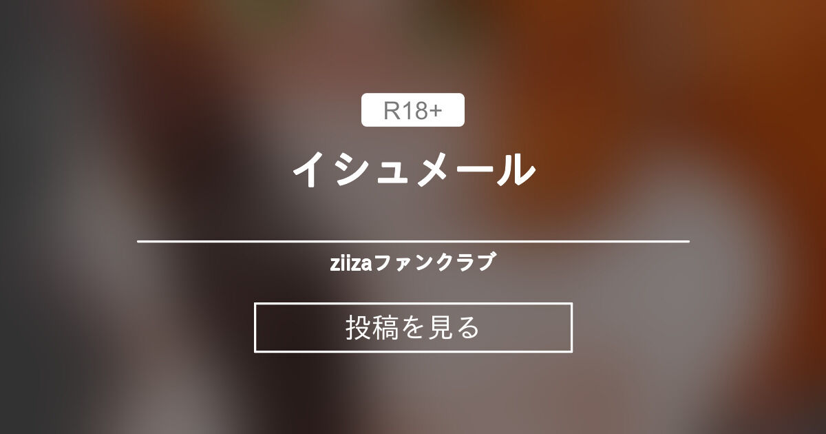 イシュメール - ziizaファンクラブ (ziiza)の投稿｜ファンティア[Fantia]