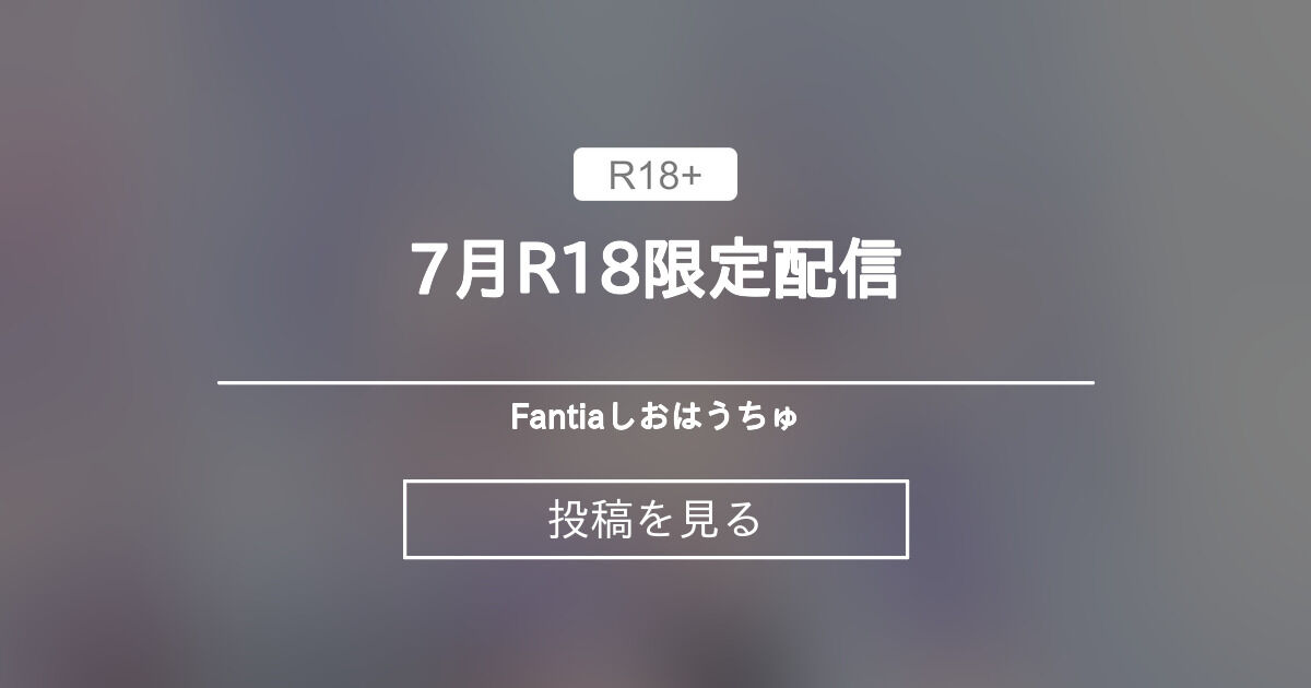 【限定配信】 💟7月R18限定配信 - Fantiaしおはうちゅ (紺乃しお)の投稿｜ファンティア[Fantia]