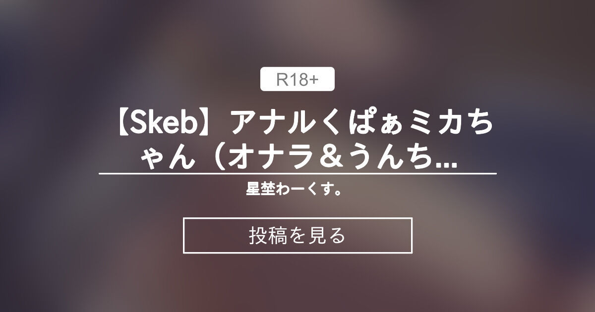 【R-18G】 【Skeb】アナルくぱぁミカちゃん♥（オナラ＆うんちお漏らし差分あり） - 星埜わーくす。 (星埜ちり)の投稿｜ファンティア[Fantia]