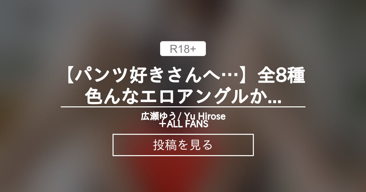 【パンツ好きさんへ…♡】全8種♥ 色んなエロアングルから「M字の誘惑」 - 広瀬ゆう/ Yu Hirose＋ALL FANS (広瀬ゆう/ Yu Hirose)の投稿｜ファンティア[Fantia]