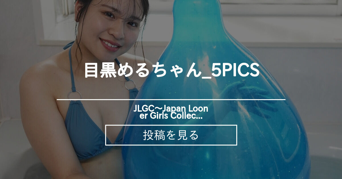 目黒めるちゃん_5PICS - JLGC～Japan Looner Girls Collection～🎈のFantia (JLGC～Japan Looner Girls Collection ...
