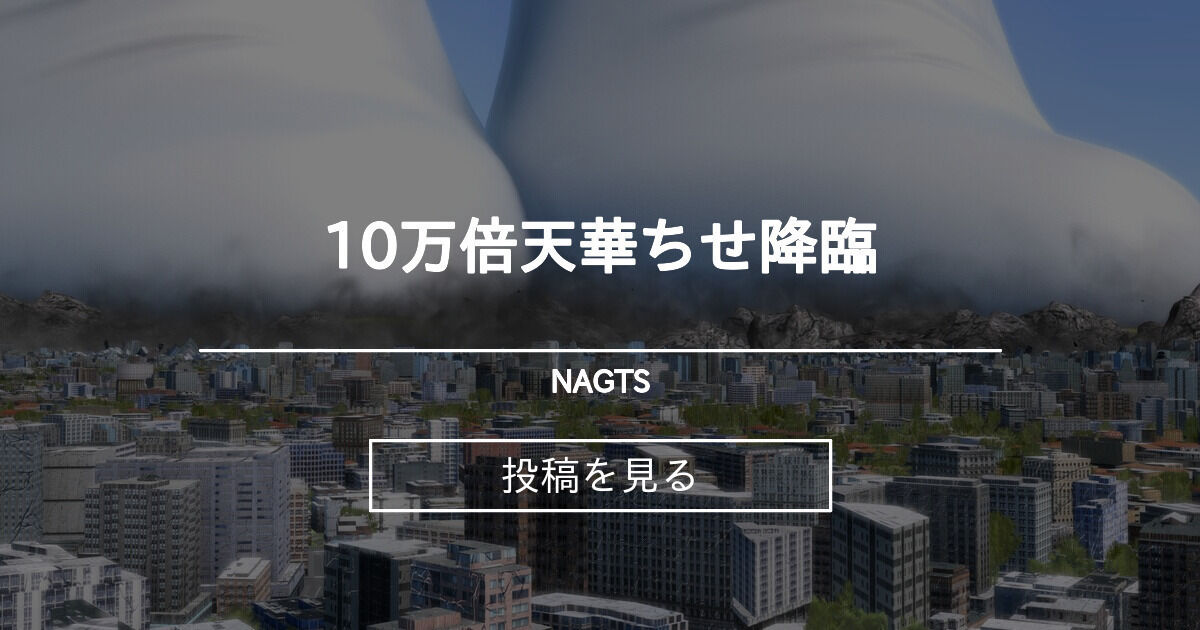 【巨大娘】 10万倍天華ちせ降臨 - NAGTS (NA)の投稿｜ファンティア[Fantia]