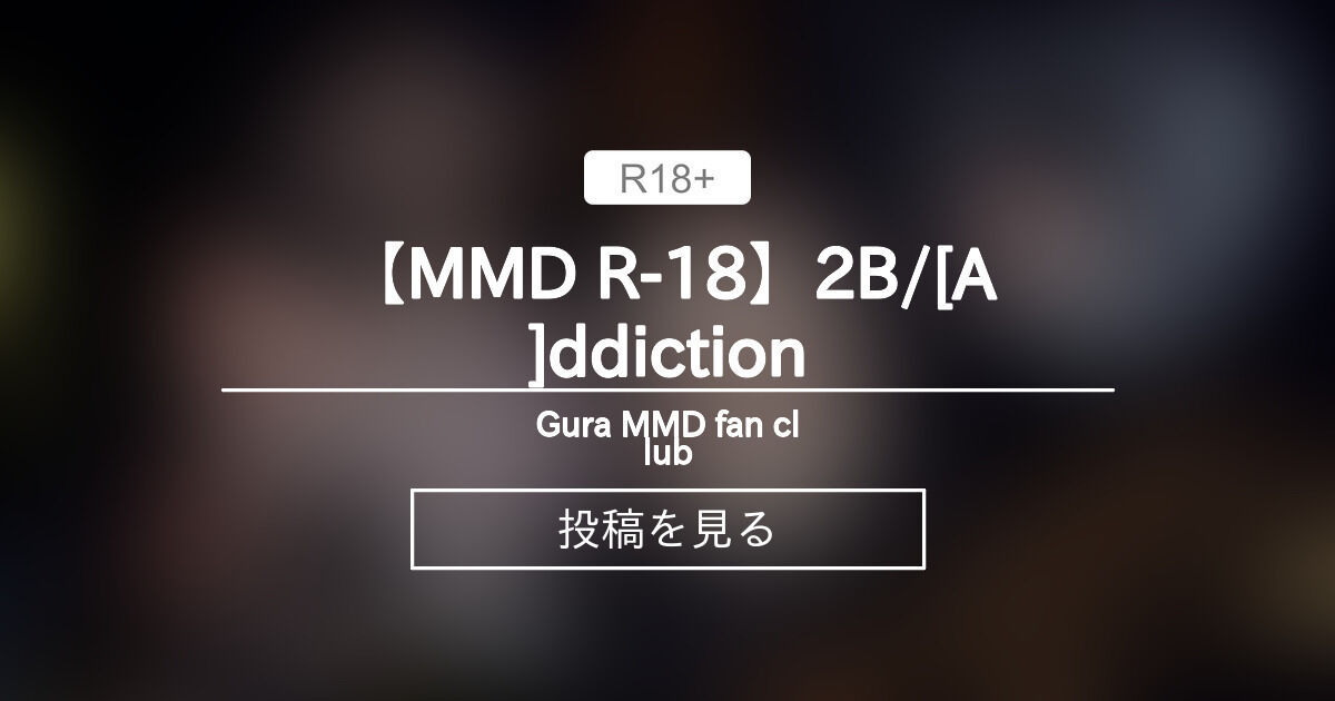 【mmd】 【MMD R-18】2B/[A]ddiction - Gura MMD fan cllub (Gura MMD 毎日投稿)の投稿｜ファンティア[Fantia]