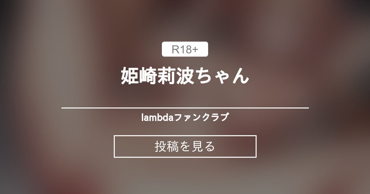 姫崎莉波ちゃん - lambdaファンクラブ (lambda)の投稿｜ファンティア[Fantia]