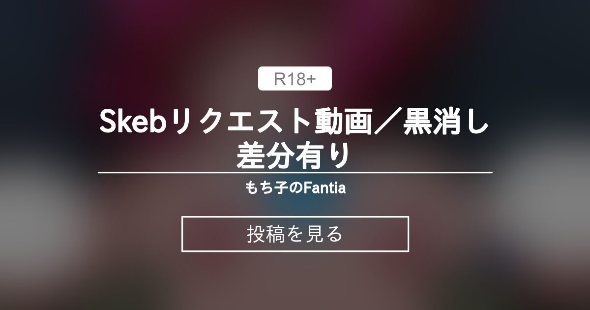 【Skeb】 Skebリクエスト動画／黒消し差分有り - もち子のFantia (もち子)の投稿｜ファンティア[Fantia]