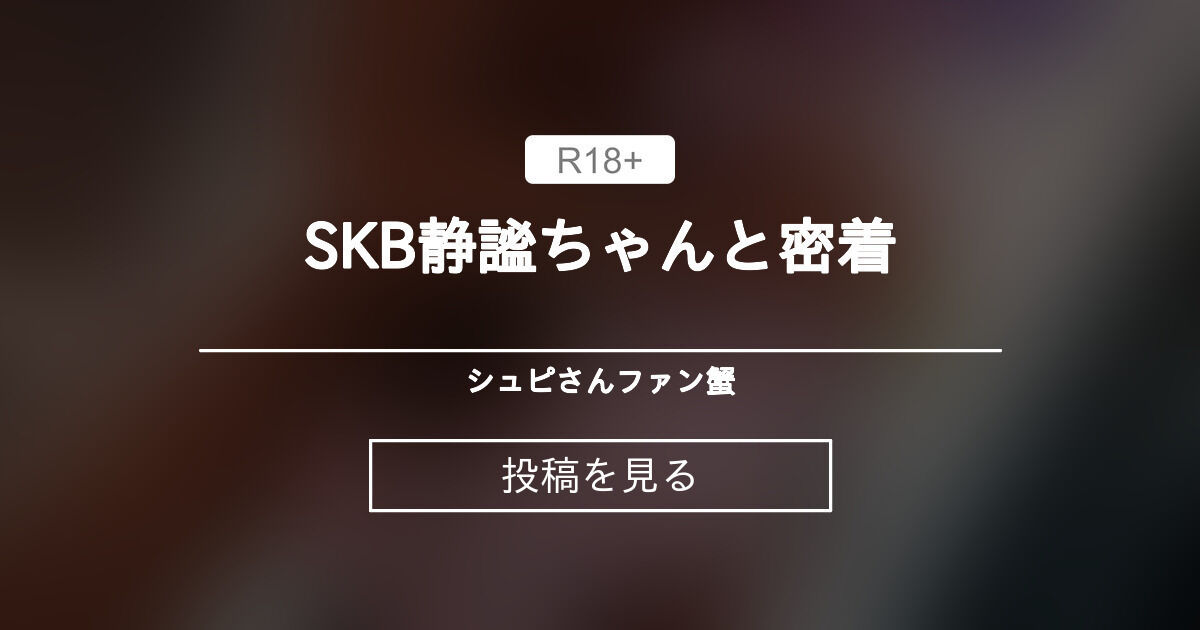 【＃SKBMMD】 SKB静謐ちゃんと密着 - シュピさんファン蟹 (シュピさん)の投稿｜ファンティア[Fantia]